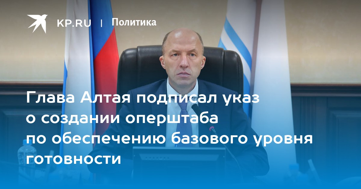 Глава Алтая подписал указ о создании оперштаба по обеспечению базового уровня готовности - KP.RU