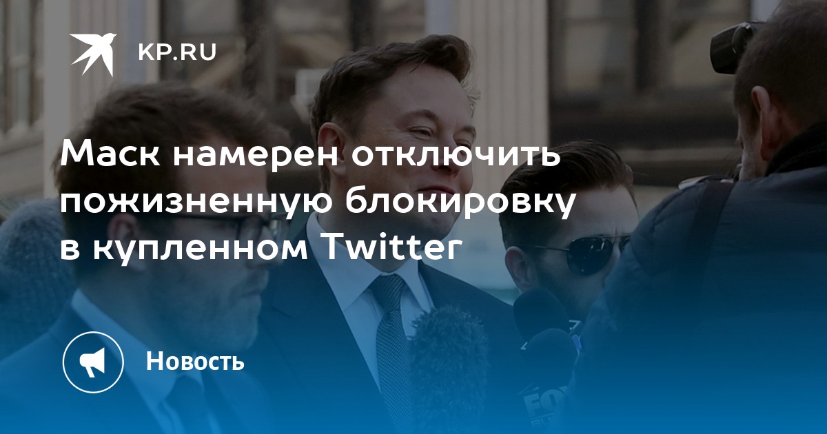 Маск намерен отключить пожизненную блокировку в купленном Twitter - KP.RU