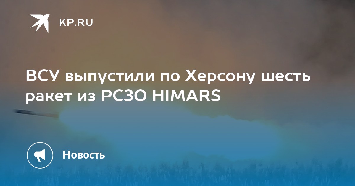 ВСУ выпустили по Херсону шесть ракет из РСЗО HIMARS - KP.RU