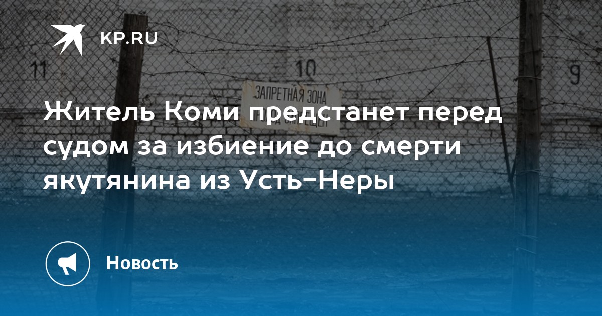 Житель Коми предстанет перед судом за избиение до смерти якутянина из Усть Неры Kp Ru