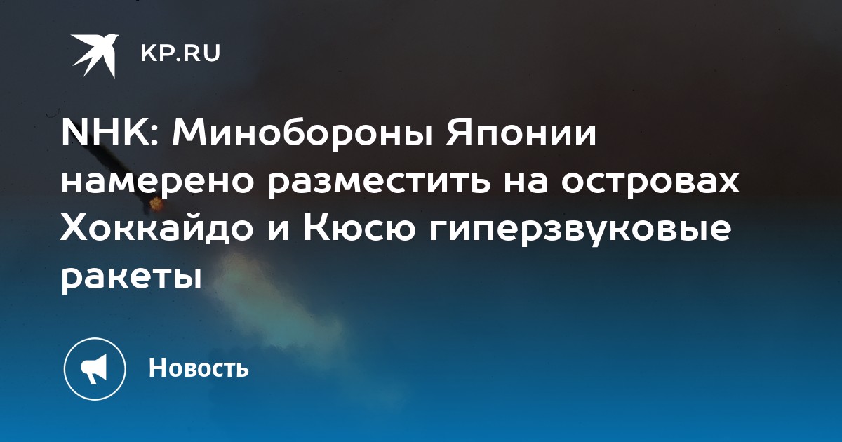 NHK: Минобороны Японии намерено разместить на островах Хоккайдо и Кюсю гиперзвуковые ракеты - KP.RU