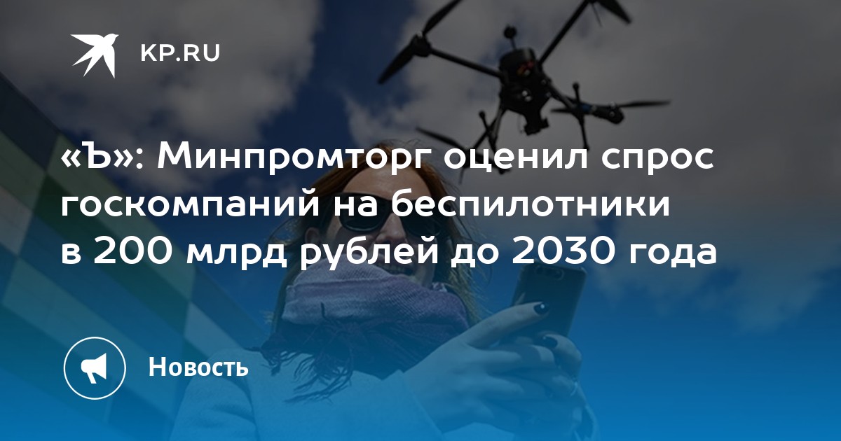 «Ъ»: Минпромторг оценил спрос госкомпаний на беспилотники в 200 млрд рублей до 2030 года - KP.RU