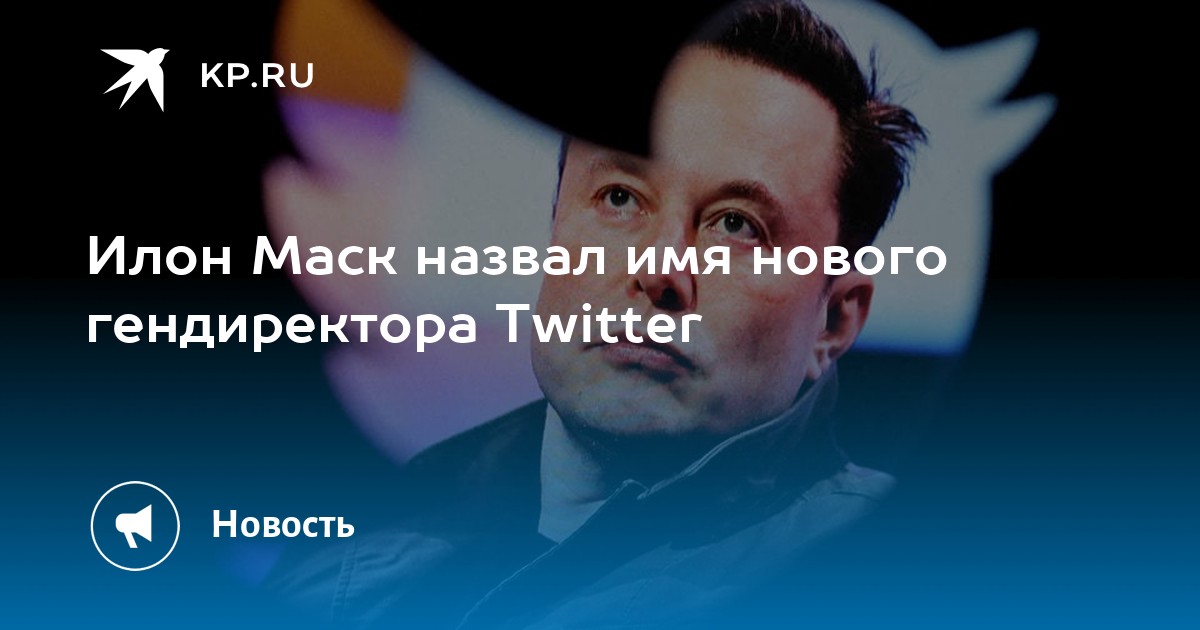 Илон Маск назвал имя нового гендиректора Twitter - KP.RU