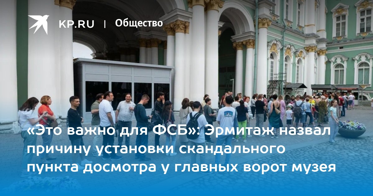 «Это важно для ФСБ»: Эрмитаж назвал причину установки скандального пункта досмотра у главных ...