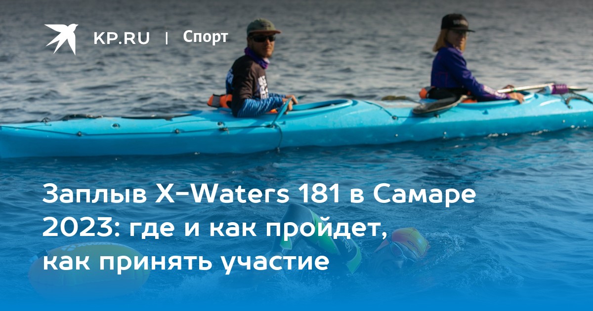 Заплыв X-Waters 181 в Самаре 2023: где и как пройдет, как принять участие - KP.RU