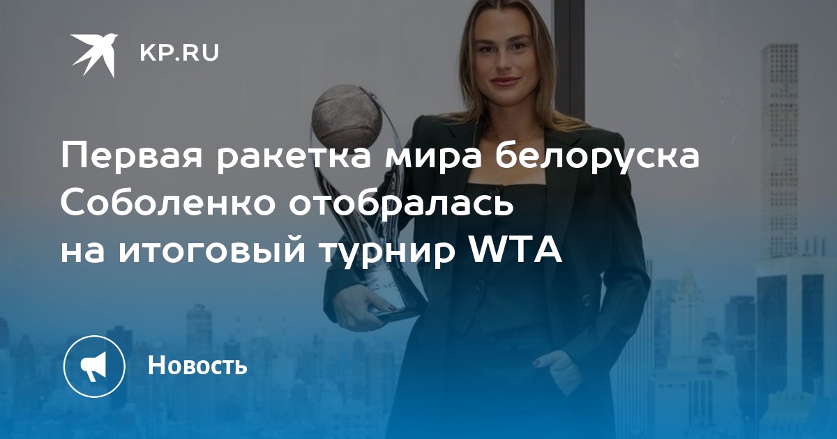 Первая ракетка мира белоруска Соболенко отобралась на итоговый турнир WTA - KP.RU