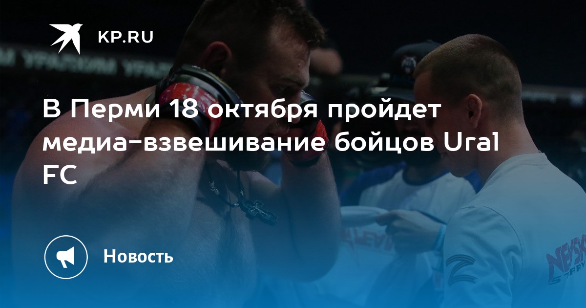 В Перми 18 октября пройдет медиа-взвешивание бойцов Ural FC - KP.RU