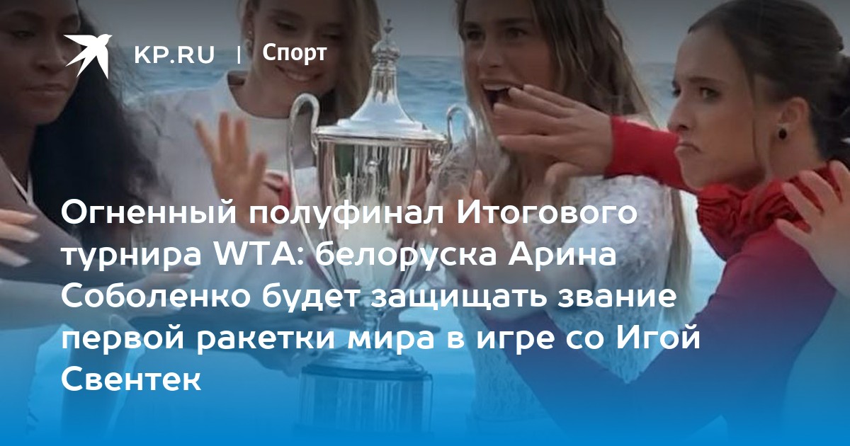 Огненный полуфинал Итогового турнира WTA: белоруска Арина Соболенко будет защищать звание первой ...