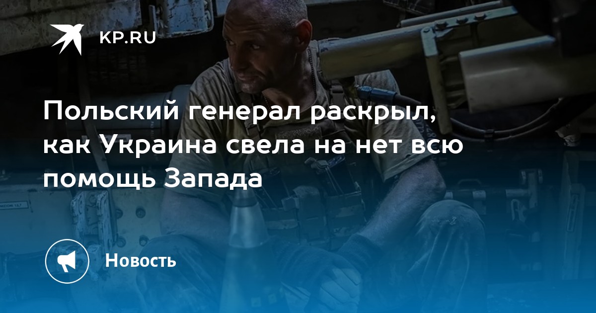 Польский генерал раскрыл, как Украина свела на нет всю помощь Запада ...
