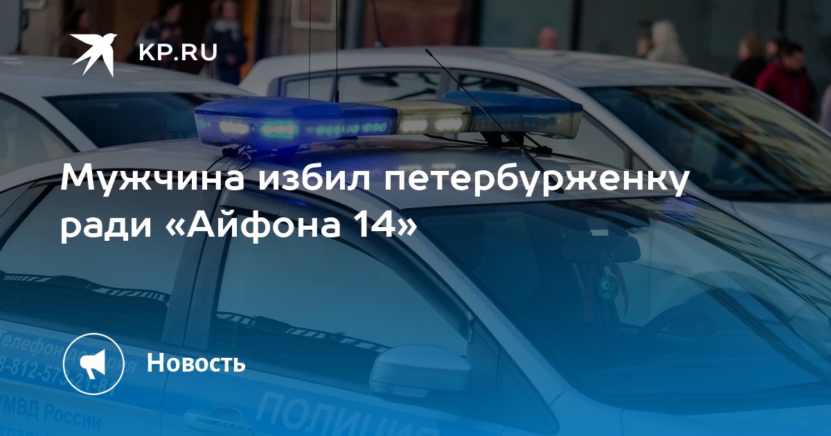Мужчина избил петербурженку ради «Айфона 14» - KP.RU