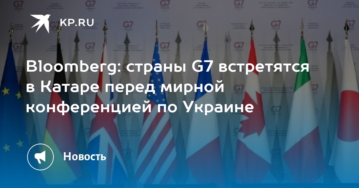 Bloomberg: страны G7 встретятся в Катаре перед мирной конференцией по Украине - KP.RU