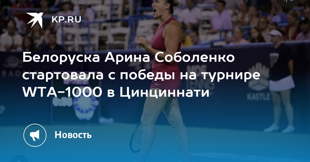 Белоруска Арина Соболенко стартовала с победы на турнире WTA-1000 в Цинциннати - KP.RU