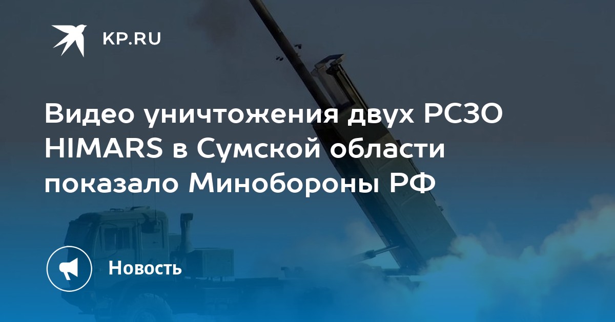 Видео уничтожения двух РСЗО HIMARS в Сумской области показало Минобороны РФ - KP.RU