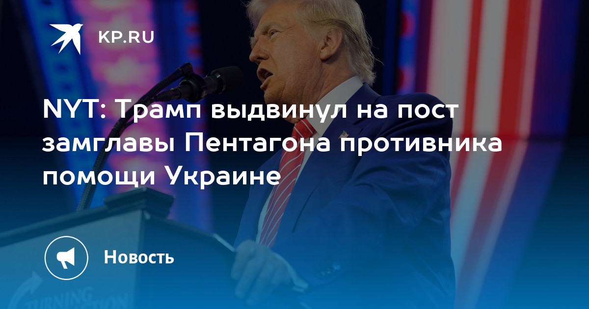NYT: Трамп выдвинул на пост замглавы Пентагона противника помощи Украине - KP.RU