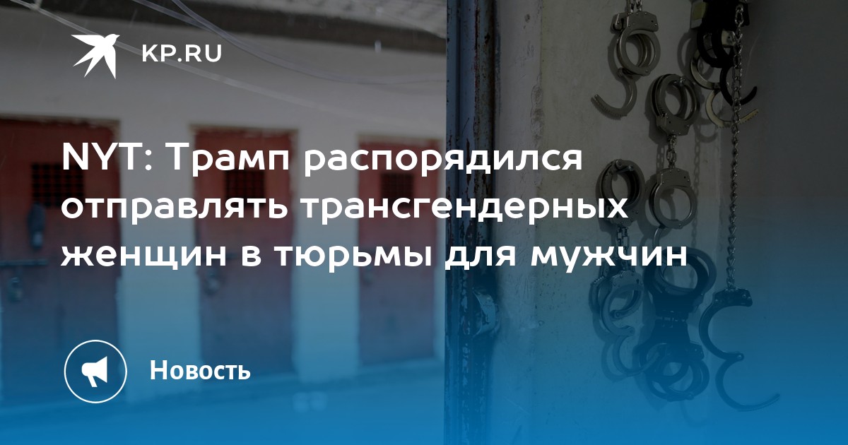 NYT: Трамп распорядился отправлять трансгендерных женщин в тюрьмы для мужчин - KP.RU