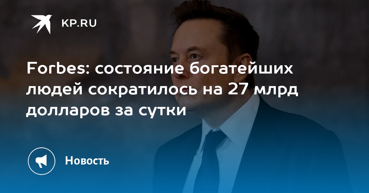 Forbes: состояние богатейших людей сократилось на 27 млрд долларов за сутки - KP.RU