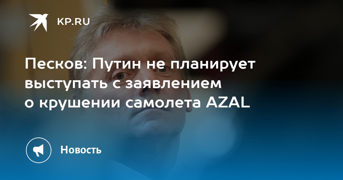 Песков: Путин не планирует выступать с заявлением о крушении самолета AZAL - KP.RU