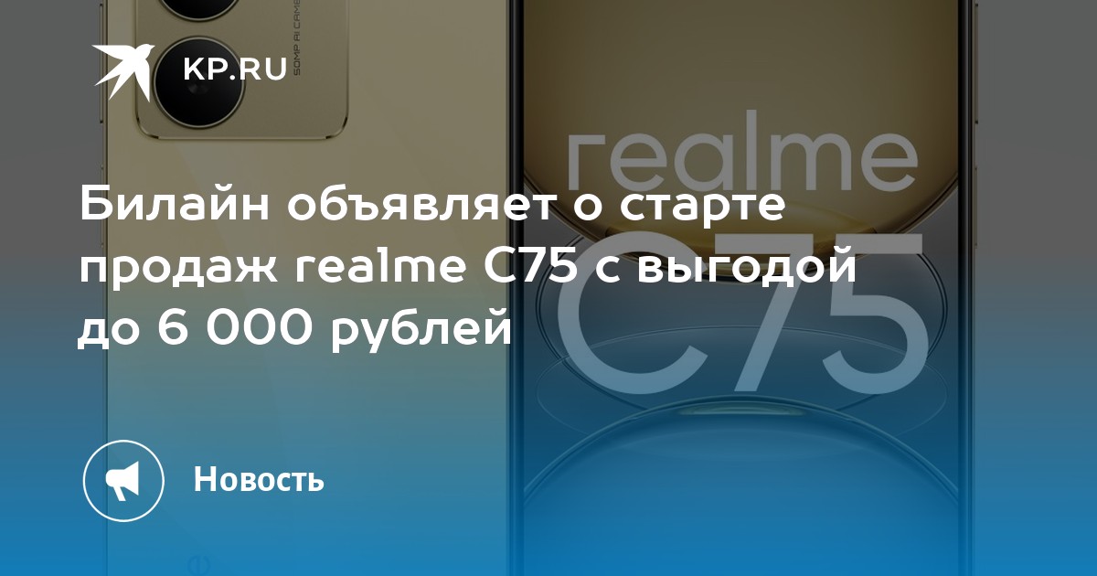 Билайн объявляет о старте продаж realme C75 с выгодой до 6 000 рублей - KP.RU