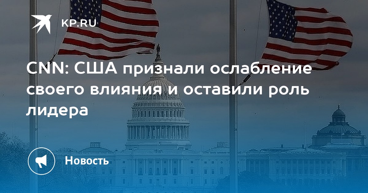 CNN: США признали ослабление своего влияния и оставили роль лидера - KP.RU